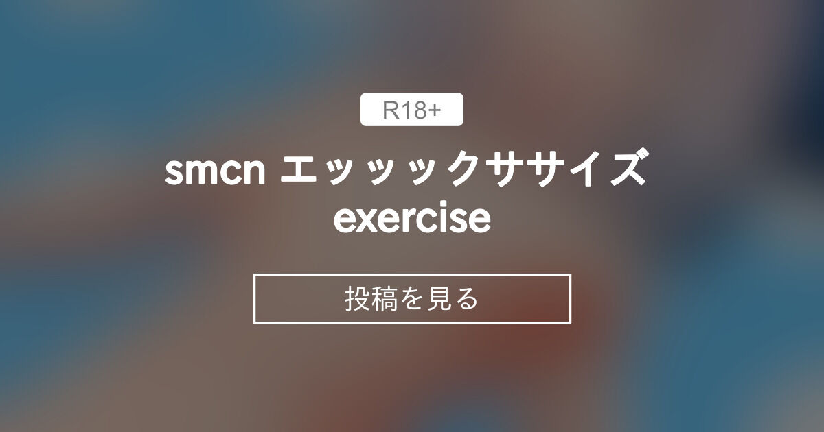smcn エッッックササイズ exercise - しれしれ (siresire)の投稿｜ファンティア[Fantia]