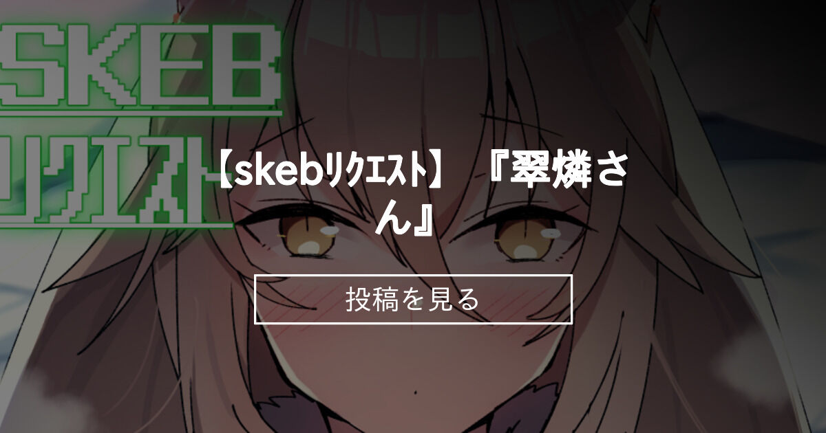 【Skeb】 【skebﾘｸｴｽﾄ】『翠燐さん』 - 無法地帯fantia支部 (ｵｽﾏﾝﾄﾙ子)の投稿｜ファンティア[Fantia]