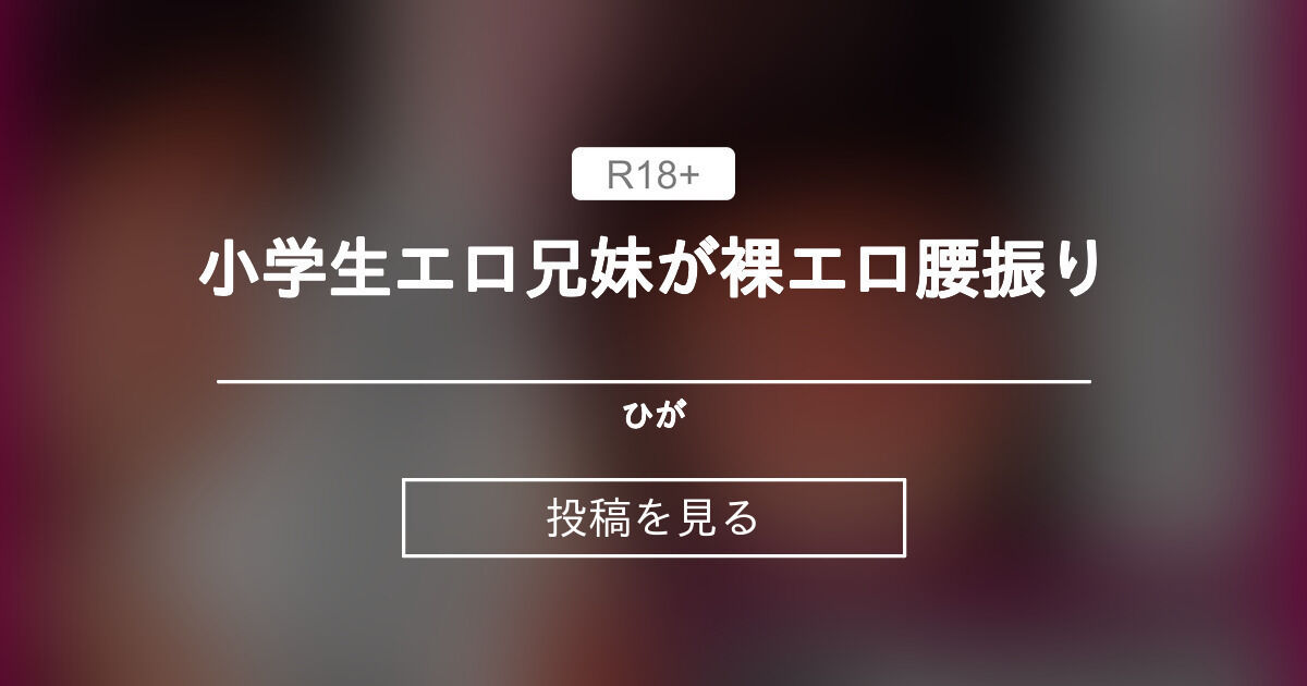 【JS】 小学生エロ兄妹が裸エロ腰振り - ひが (ひが)の投稿｜ファンティア[Fantia]