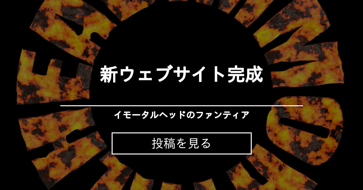 新ウェブサイト完成 - IMMORTAL HEADファンクラブ (IMMORTAL HEAD)の投稿｜ファンティア[Fantia]