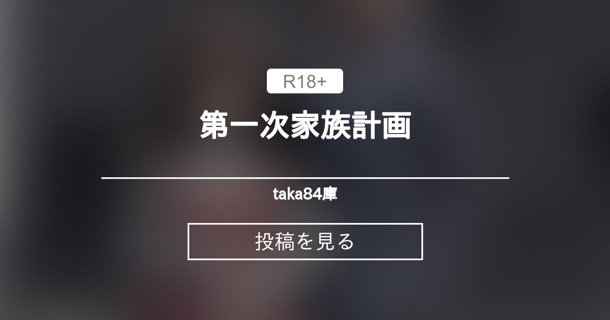 第一次家族計画 - taka84庫 (taka84)の投稿｜ファンティア[Fantia]