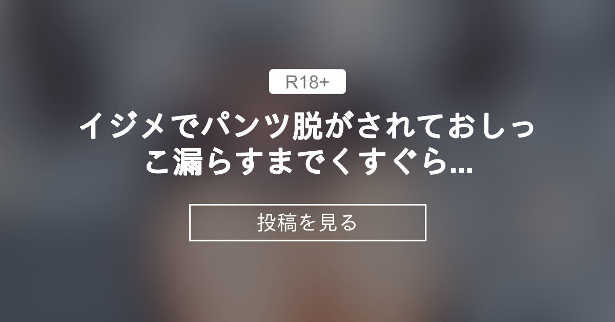 【くすぐり】 イジメでパンツ脱がされておしっこ漏らすまでくすぐられる少女 万之助 万之助の投稿|ファンティア Fantia
