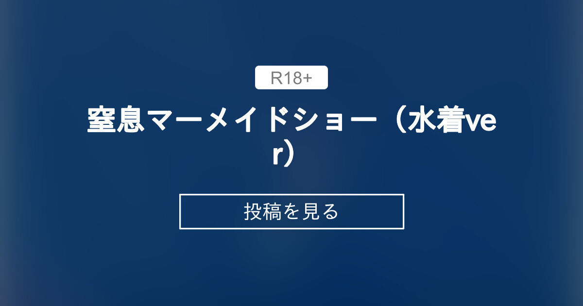 窒息マーメイドショー（水着ver） - ごぼごぼ出張所 (aaa aaa)の投稿｜ファンティア[Fantia]