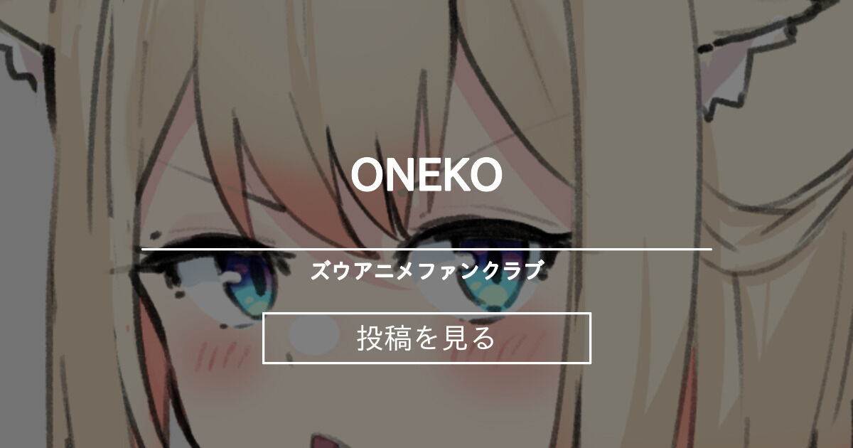 【CeVIO】 ONEKO - ズウアニメファンクラブ (ズウアニメ)の投稿｜ファンティア[Fantia]