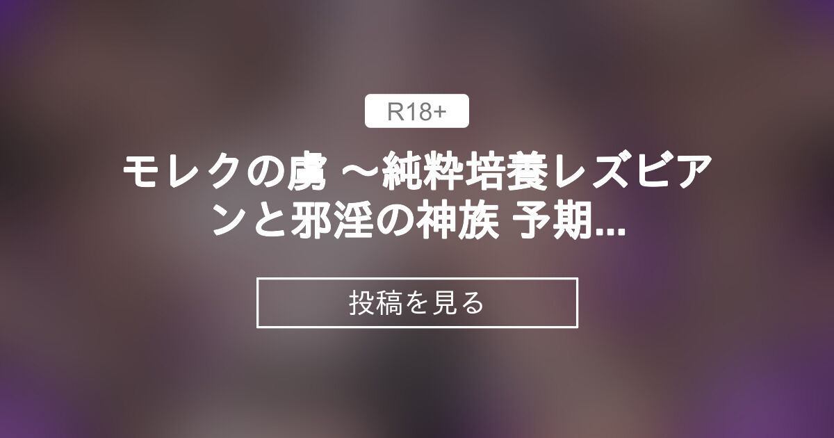 【エロ同人】 モレクの虜 ～純粋培養レズビアンと邪淫の神族 予期せぬエラーでまさかの聖婚～体験版 - 59を支える会 (394959)の投稿｜ファンティア[Fantia]