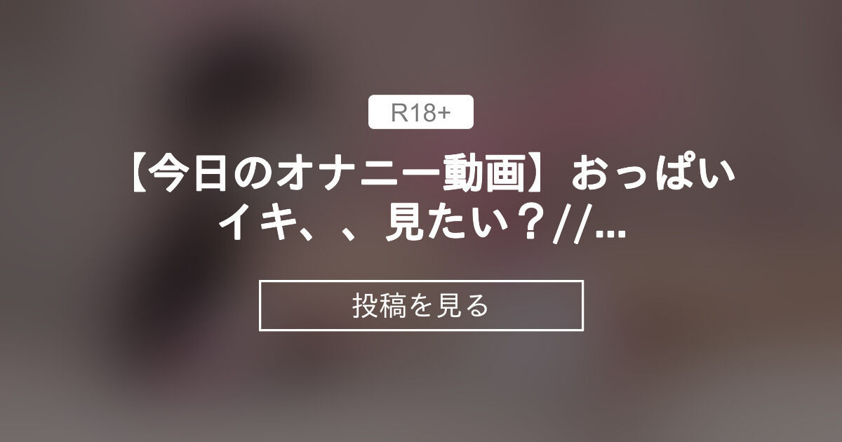 【素人】 【今日のオナニー動画💓】おっぱいイキ、、見たい？///💓 - みみたんしこしこ🧡E65🧡ゲーム配信オトナ配信者 (みみ)の投稿｜ファンティア[Fantia]