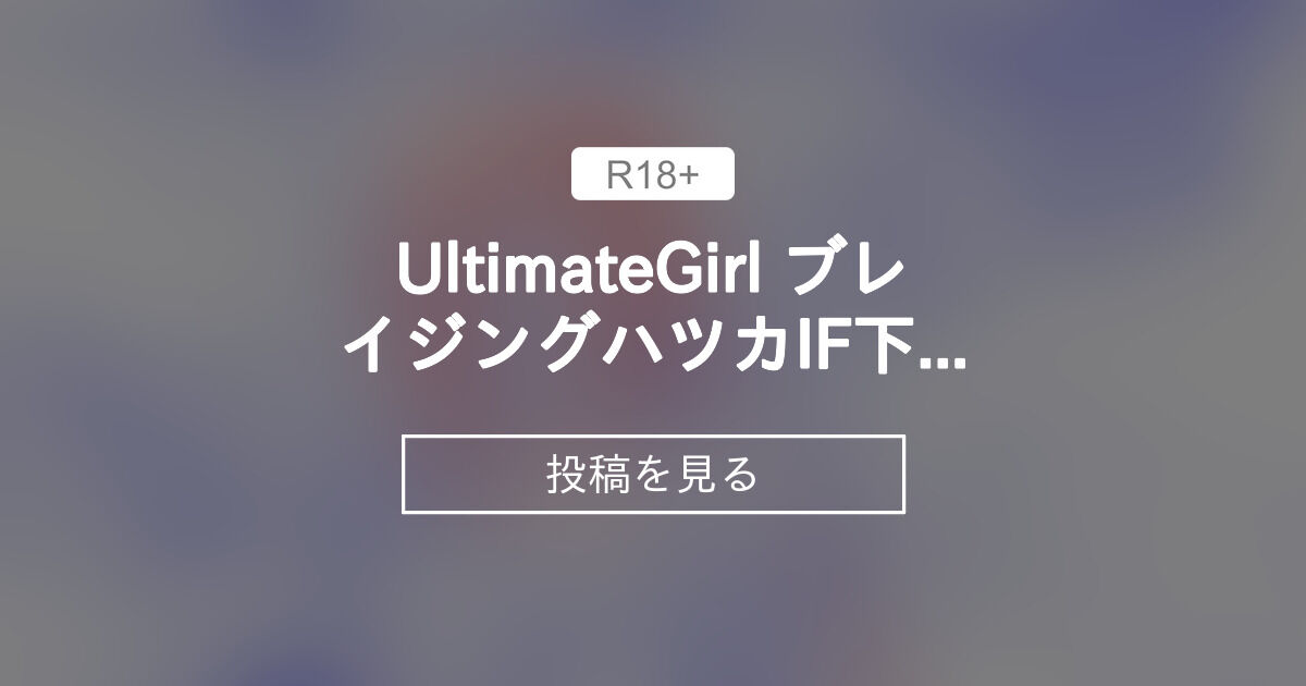 【オリジナル】 UltimateGirl ブレイジングハツカIF下書きパート3 - びんかんファンクラブ (びんかんargento)の投稿｜ファンティア[Fantia]