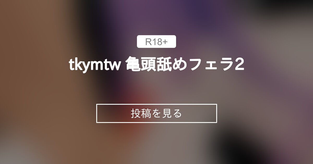 【mmd】 tkymtw 亀頭舐めフェラ2 - Robin00動画倉庫 (Robin00)の投稿｜ファンティア[Fantia]