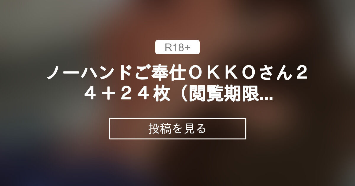 ノーハンドご奉仕OKKOさん24＋24枚（閲覧期限2023／5／1）※イラマチオ注意 - 信徒Iの投稿｜ファンティア[Fantia]