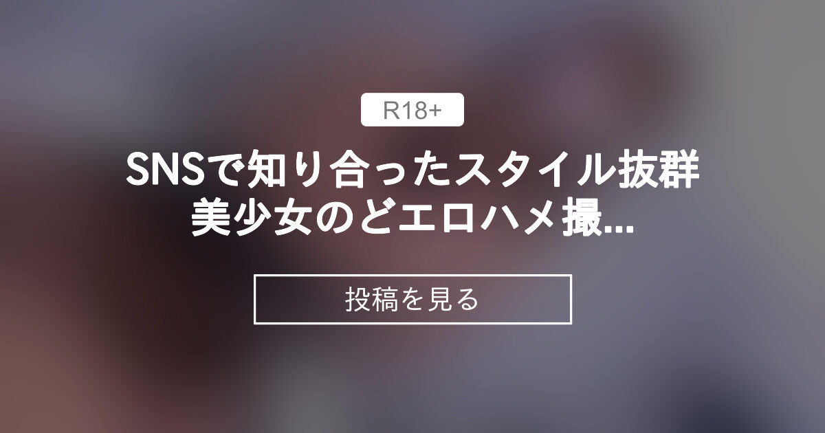 SNSで知り合ったスタイル抜群美少女のどエロハメ撮り!! - 天使級美少女のえちえち部屋 (アニコスTV！)の投稿｜ファンティア[Fantia]