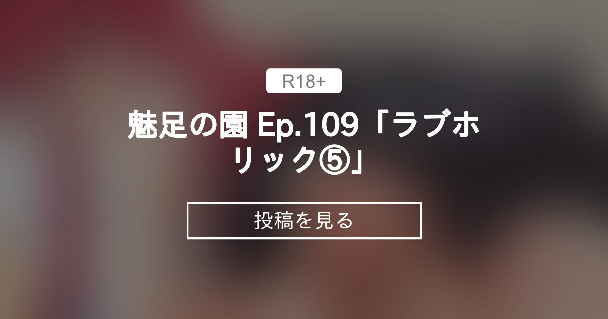 【Mitari_no_Sono】 魅足の園 Ep.109「ラブホリック⑤」 - ナッシュのファンティア (ナッシュ)の投稿｜ファンティア[Fantia]