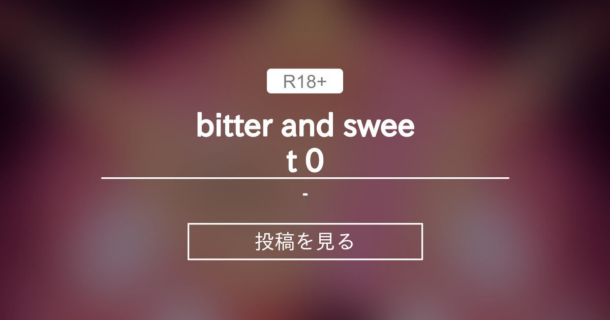 bitter and sweet 0 - - (-)の投稿｜ファンティア[Fantia]