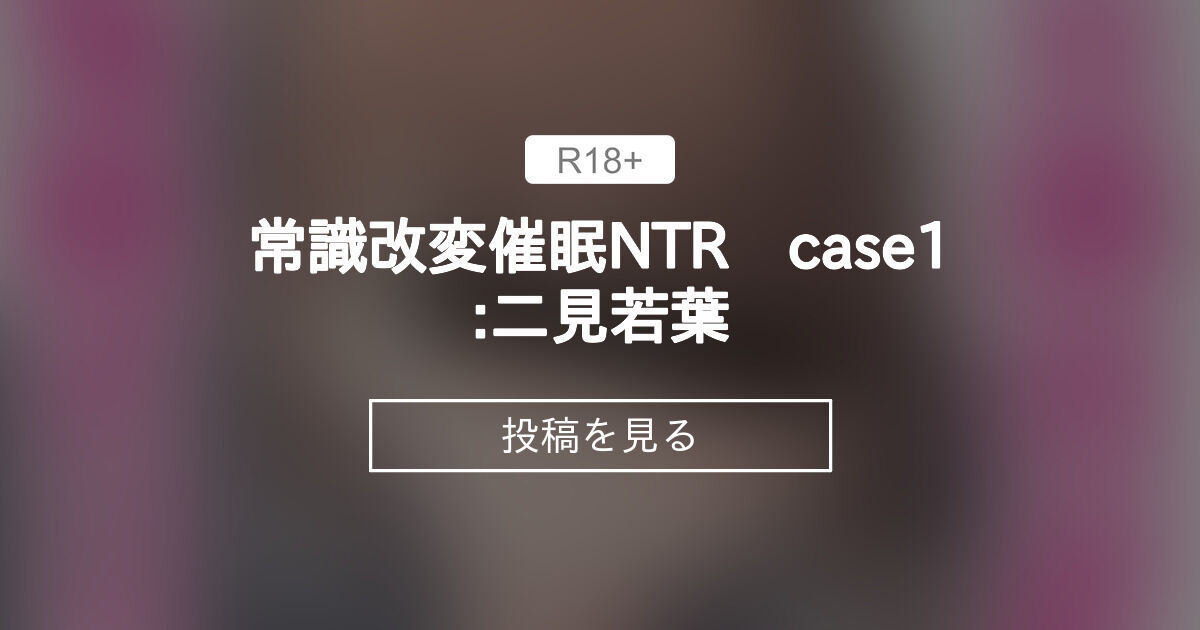 【オリジナル】 常識改変〇〇ntr Case1 二見若葉 家屋場 🏠新屋敷 Shinyashiki 🏠 の投稿｜ファンティア[fantia]