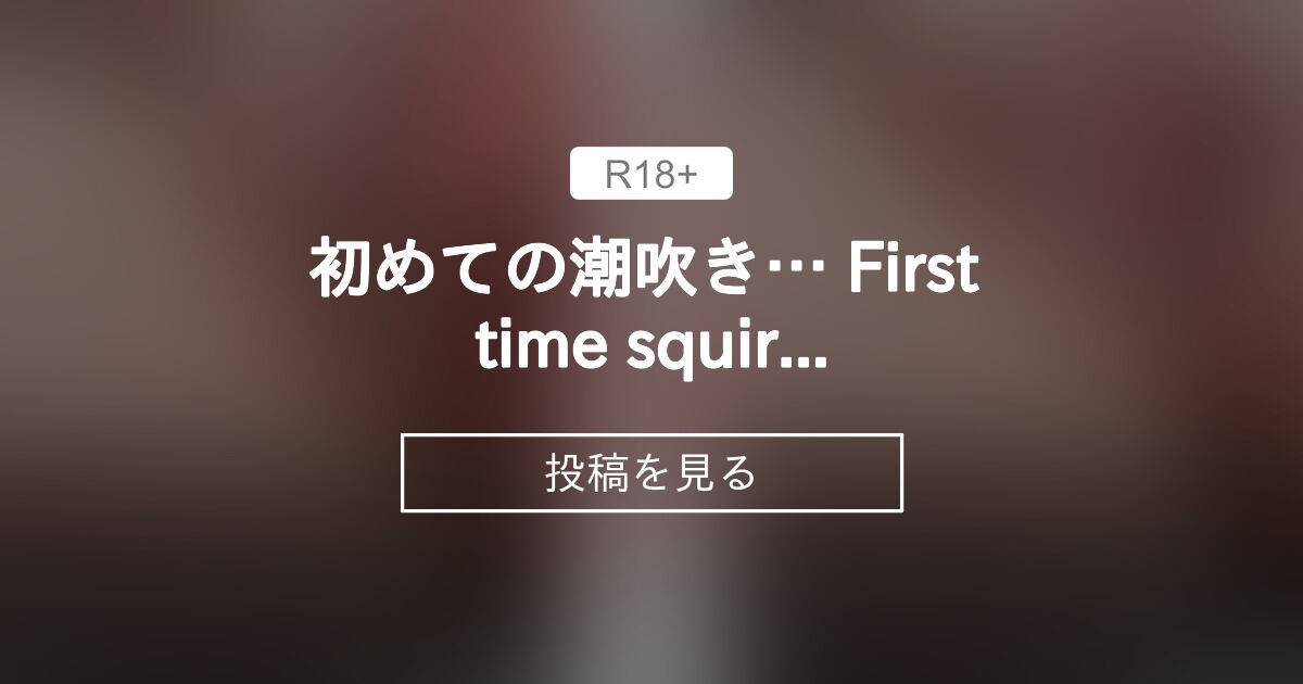 【自慰】 初めての潮吹き… ♡First time squirting♡ - やみんのえちえち置き場 (やみん🐌)の投稿｜ファンティア[Fantia]