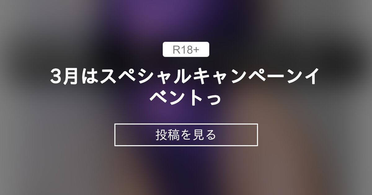 3月はスペシャルキャンペーンイベントっ - 淫語とエロい音 (K*WEST)の投稿｜ファンティア[Fantia]