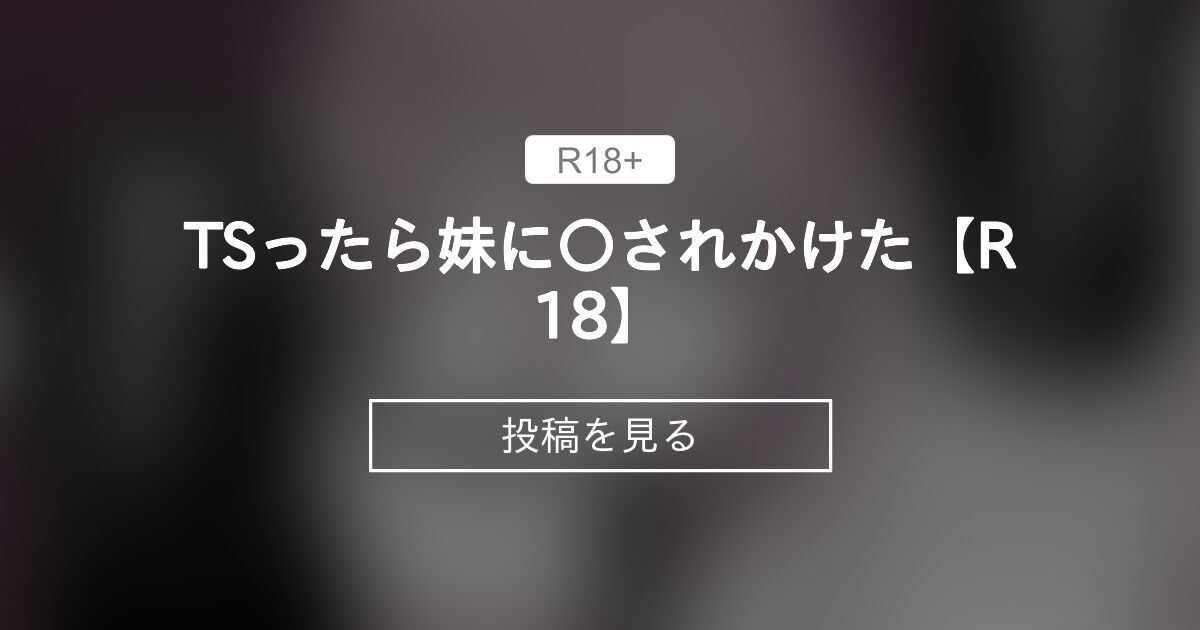 TSったら妹に〇されかけた【R18】 - 玖珂ツニヤのファンティア (玖珂ツニヤ)の投稿｜ファンティア[Fantia]