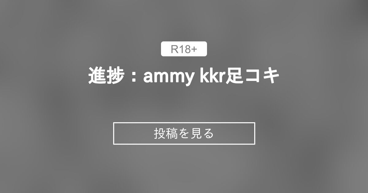 進捗：ammy kkr足コキ - 阿久津真のfantia (阿久津真)の投稿｜ファンティア[Fantia]