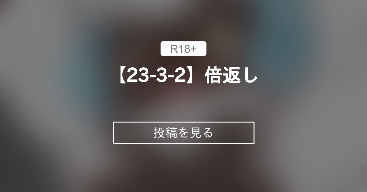 【23 3 2】倍返し ひみみhimimiファンクラブ ひみみhimimi の投稿｜ファンティア[fantia]