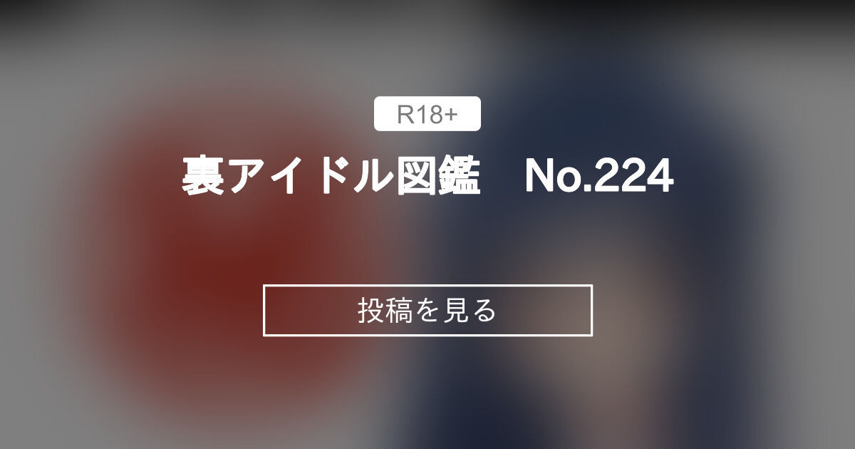 【裏アイドル図鑑】 裏アイドル図鑑 No.224 - 妄想工房ーMoSoKoBoー (黒井Kー太)の投稿｜ファンティア[Fantia]