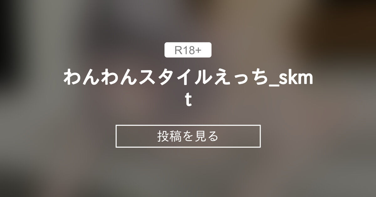 わんわんスタイルえっち_skmt - Geddo MMD Showroom (Geddo)の投稿｜ファンティア[Fantia]