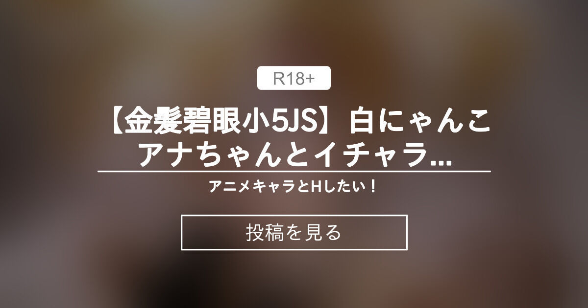 【苺ましまろ】 【金髪碧眼小5js💕💕💕】白にゃんこアナちゃんとイチャラブぶっかけえっち♥️♥️♥️♥️♥️ アニメキャラとhしたい