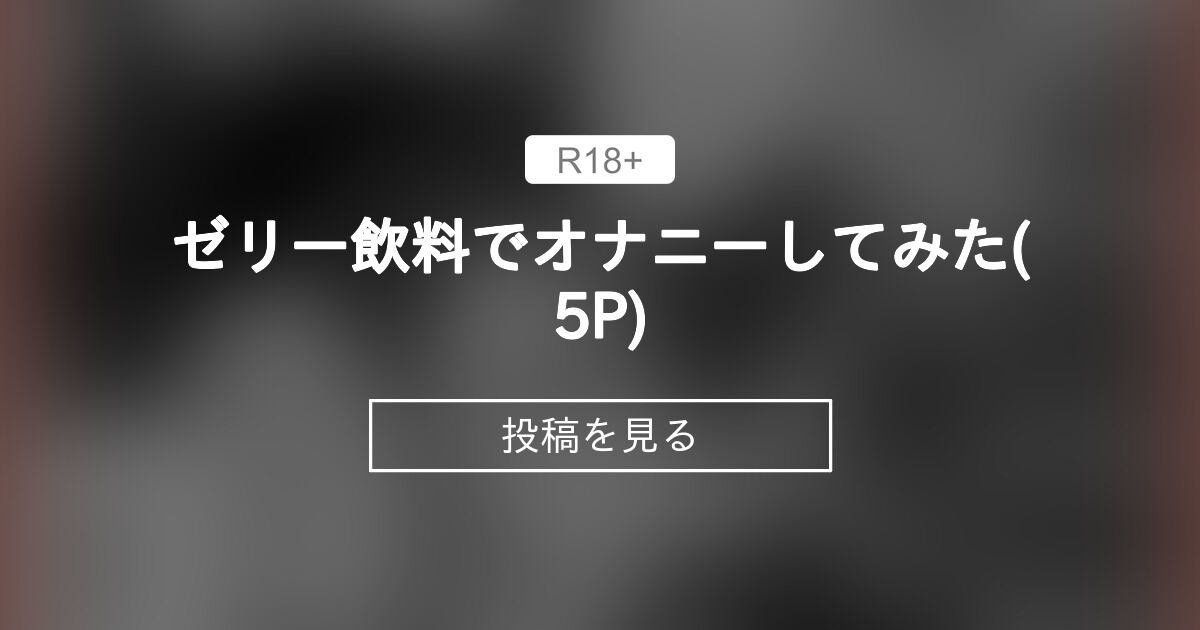 【R18】 ゼリー飲料でオナニーしてみた(5P) - BG本田のファンティア (BG本田)の投稿｜ファンティア[Fantia]