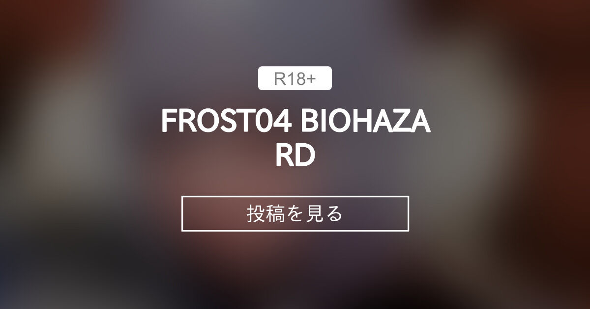 FROST04 BIOHAZARD - ATDファンクラブ (ATD)の投稿｜ファンティア[Fantia]