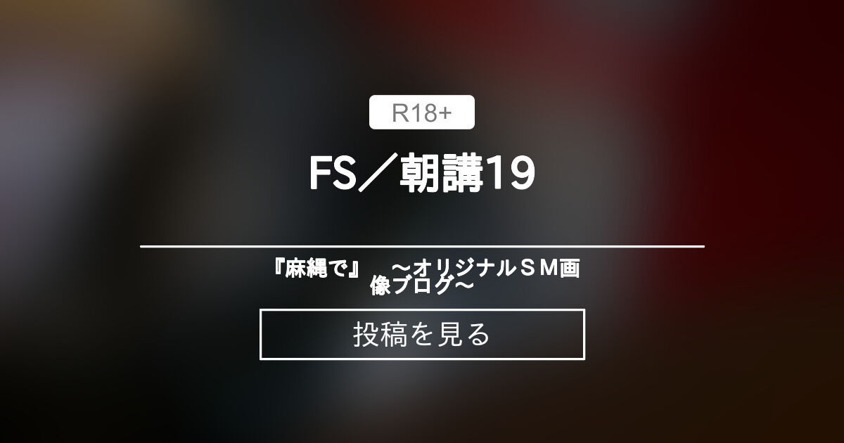 FS／朝講19 - 『麻縄で』 ～オリジナルSM画像ブログ～ (コウ ʞoн@koh_asanaw)の投稿｜ファンティア[Fantia]