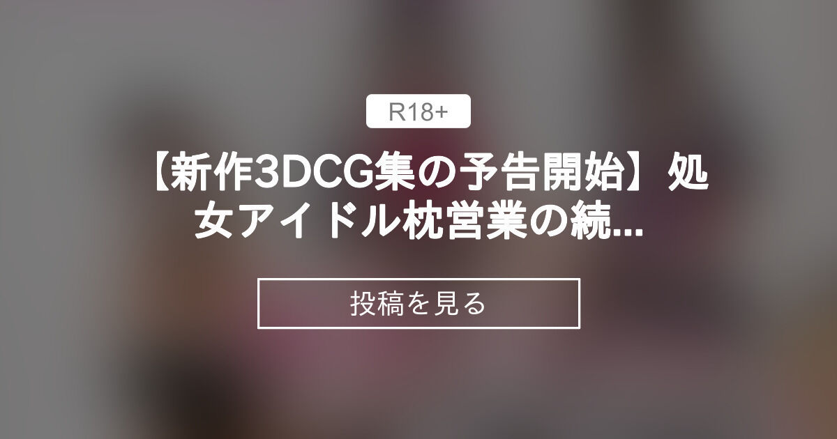 【3DCG】 【新作3DCG集の予告開始】処女アイドル枕営業の続編です！ - RomanceDDD (RomanceDDD)の投稿｜ファンティア[Fantia]