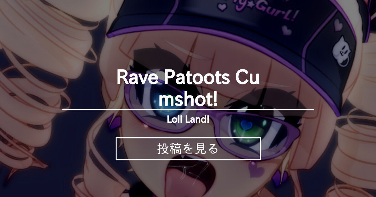 Rave Patoots Cumshot! - Loli Land! (Mantis-X)の投稿｜ファンティア[Fantia]