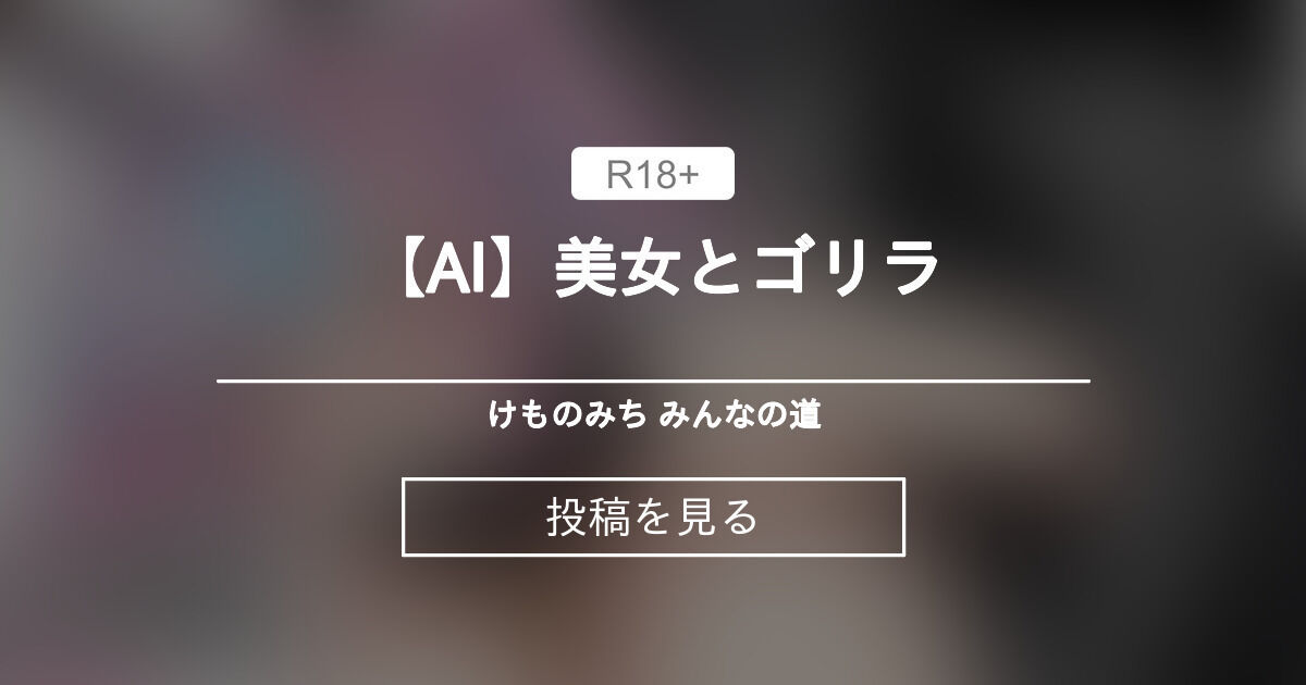 【ゴリラ】 【AI】美女とゴリラ - けものみち みんなの道 (くろれんにゅう(Kuro-Ren-New))の投稿｜ファンティア[Fantia]