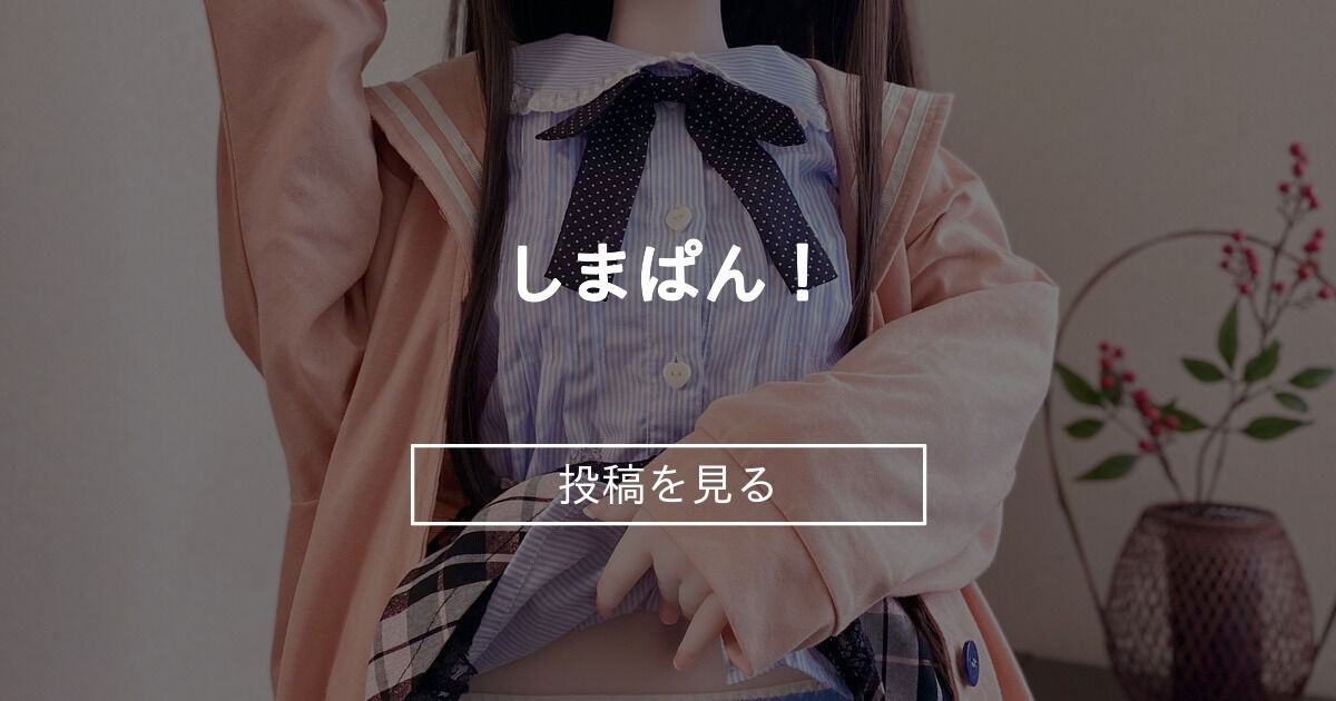 【ラブドール】 しまぱん！ - mobius∞doll (メビウス)の投稿｜ファンティア[Fantia]