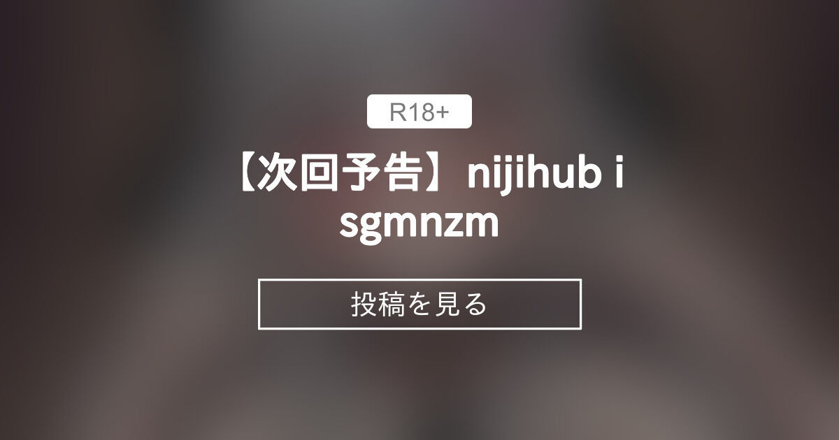 【次回予告】 【次回予告】nijihub isgmnzm - 唄深あさりファンクラブ (唄深あさり)の投稿｜ファンティア[Fantia]