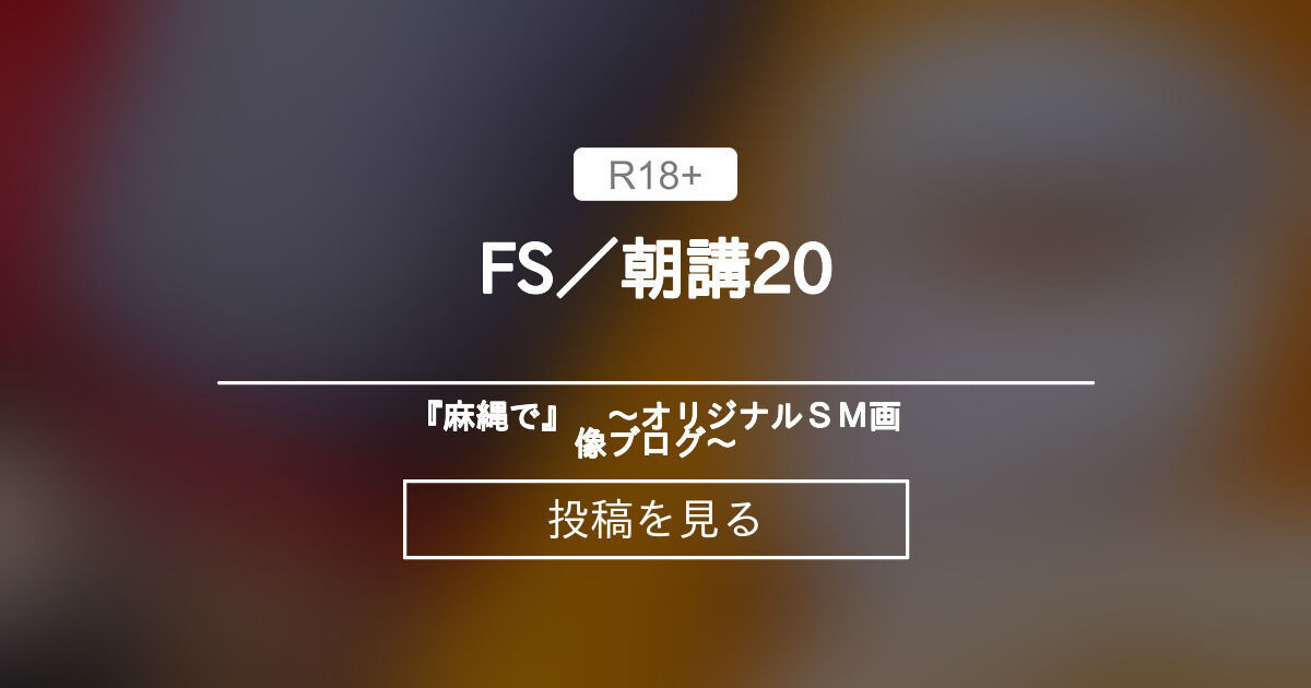 FS／朝講20 - 『麻縄で』 ～オリジナルSM画像ブログ～ (コウ ʞoн@koh_asanaw)の投稿｜ファンティア[Fantia]