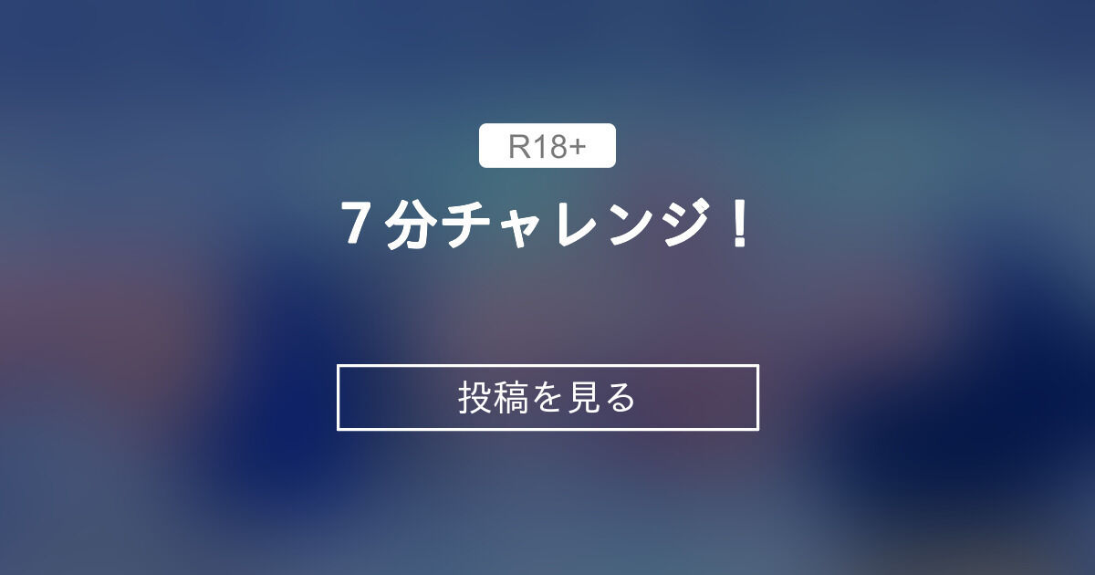 7分チャレンジ！ - ごぼごぼ出張所 (aaa aaa)の投稿｜ファンティア[Fantia]