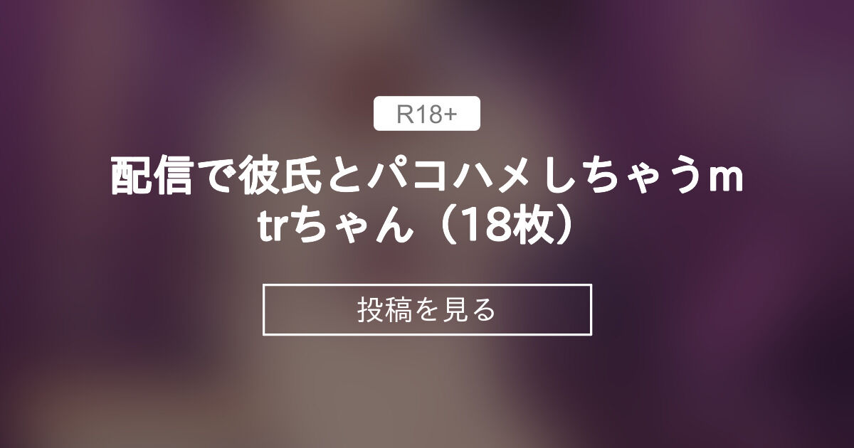 【ホロライブ】 配信で彼氏とパコ♡ハメしちゃうmtrちゃん（18枚） - ナマイタチのファンクラブ (ナマイタチ)の投稿｜ファンティア[Fantia]