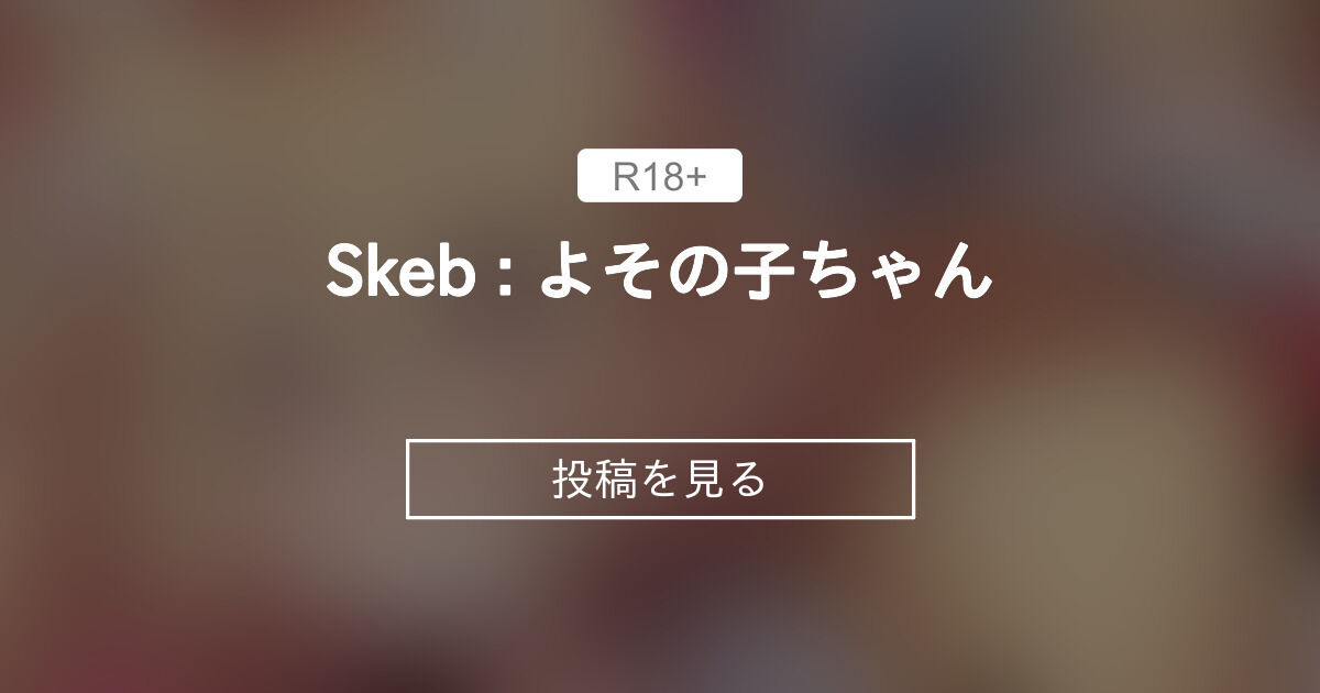 【Skeb】 Skeb : よその子ちゃん - ベジぼっくす (もりの)の投稿｜ファンティア[Fantia]