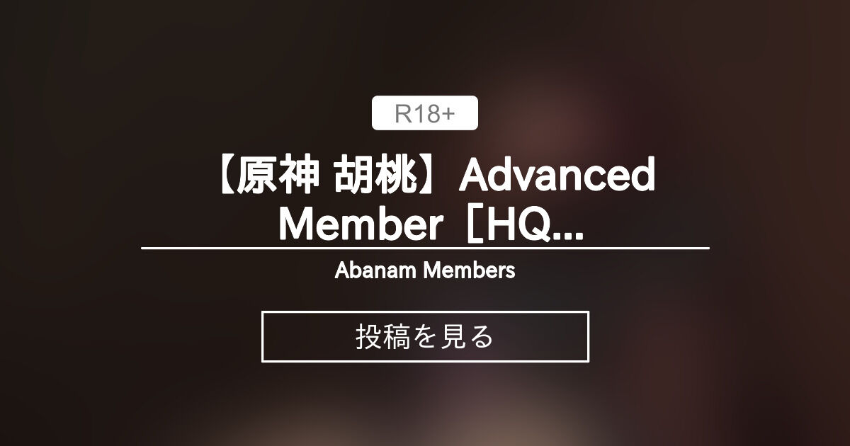 【原神 胡桃】Advanced Member[HQ FULL](12.9min.)【連続絶頂】 - AbanaM Members (あばなM -AbanaM-)の投稿｜ファンティア[Fantia]