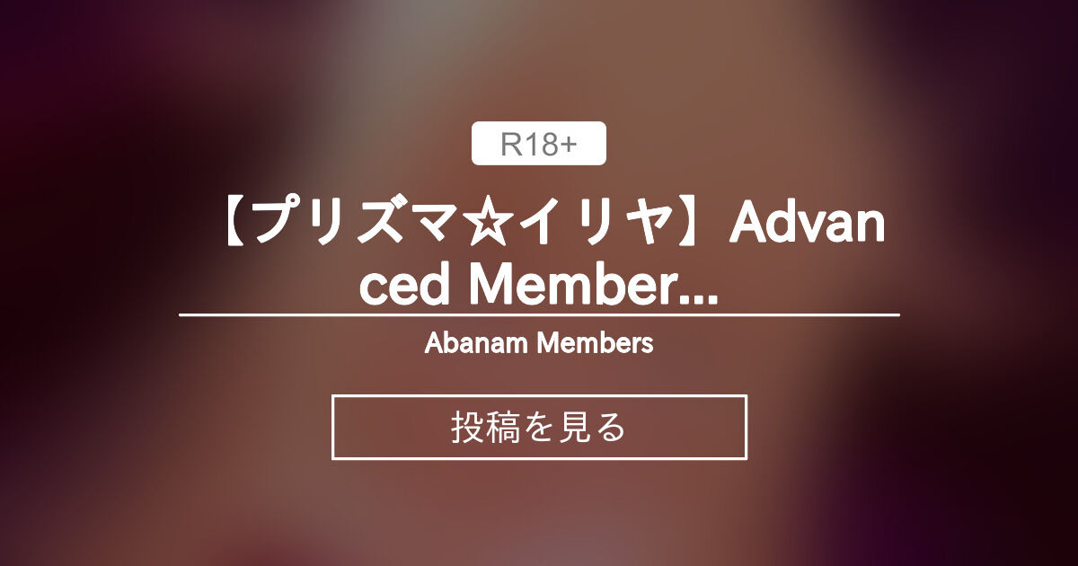 【プリズマ☆イリヤ】Advanced Member[HQ FULL](14.5min.)【潮吹き絶頂】 - AbanaM Members (あばなM -AbanaM-)の投稿｜ファンティア ...
