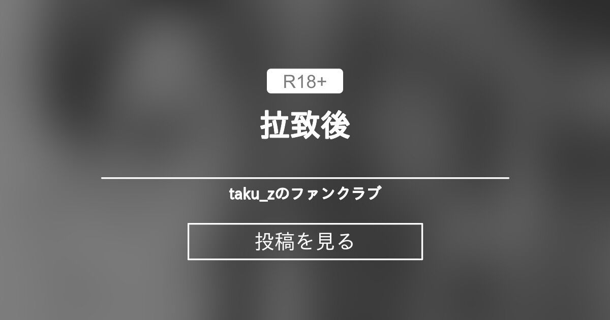 拉致後 - taku_zの投稿｜ファンティア[Fantia]