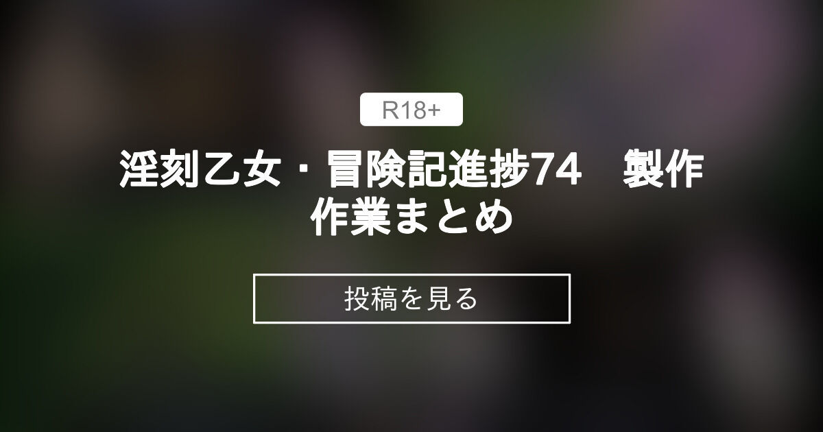 淫刻乙女・冒険記進捗74 製作作業まとめ - PEACH CAT @Fantia (チェリー)の投稿｜ファンティア[Fantia]