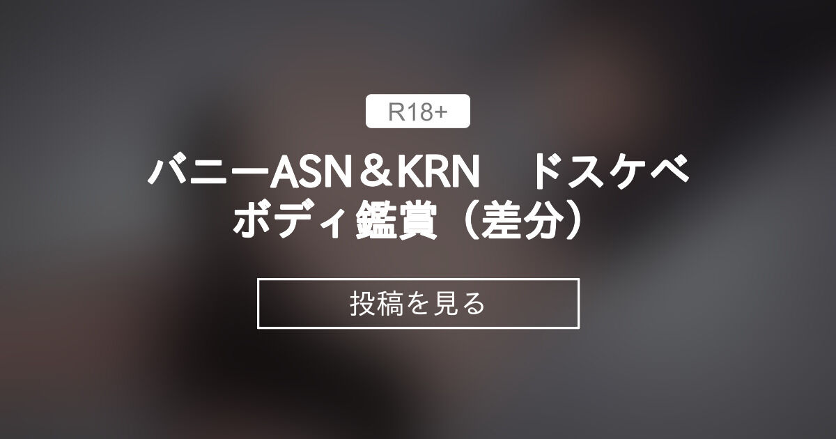バニーASN＆KRN ドスケベボディ鑑賞（差分） - R18動画保管庫：Movie storage (虹色揚羽)の投稿｜ファンティア[Fantia]