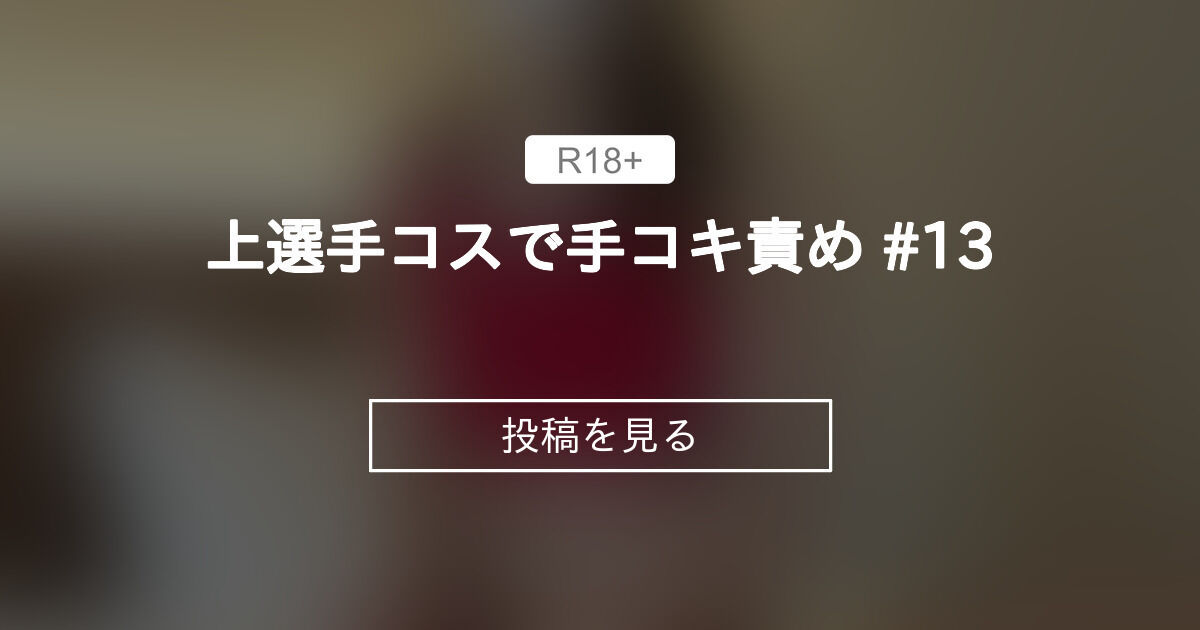 上選手コスで手コキ責め #13 - 【3P手コキ】COSPLAY HANDS (コスプレハンズ)の投稿｜ファンティア[Fantia]