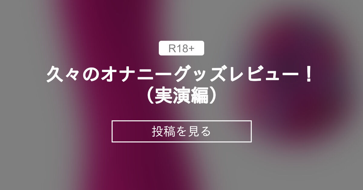 【mosuka】 久々のオナニーグッズレビュー！（実演編） - もすからーず (もすか)の投稿｜ファンティア[Fantia]