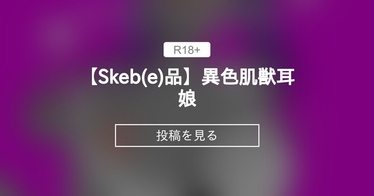 【Skeb】 【Skeb(e)品】異色肌獣耳娘 - クズモティアーッ♂ (ルーイ♂)の投稿｜ファンティア[Fantia]
