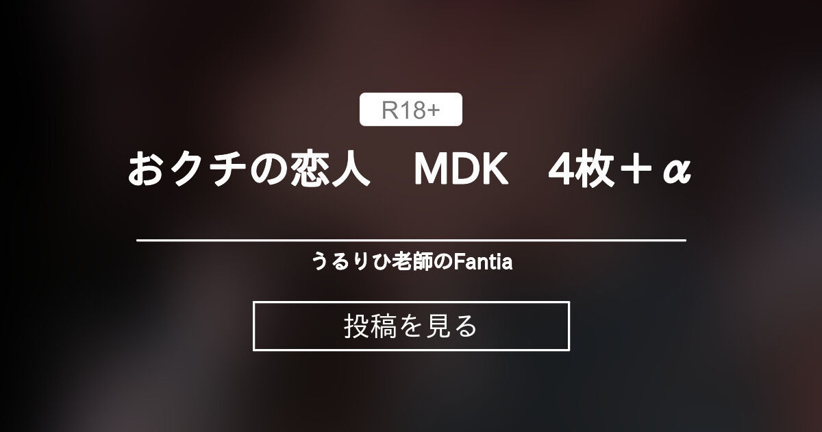 おクチの恋人 MDK 4枚＋α - うるりひ老師のFantia (うるりひ)の投稿｜ファンティア[Fantia]