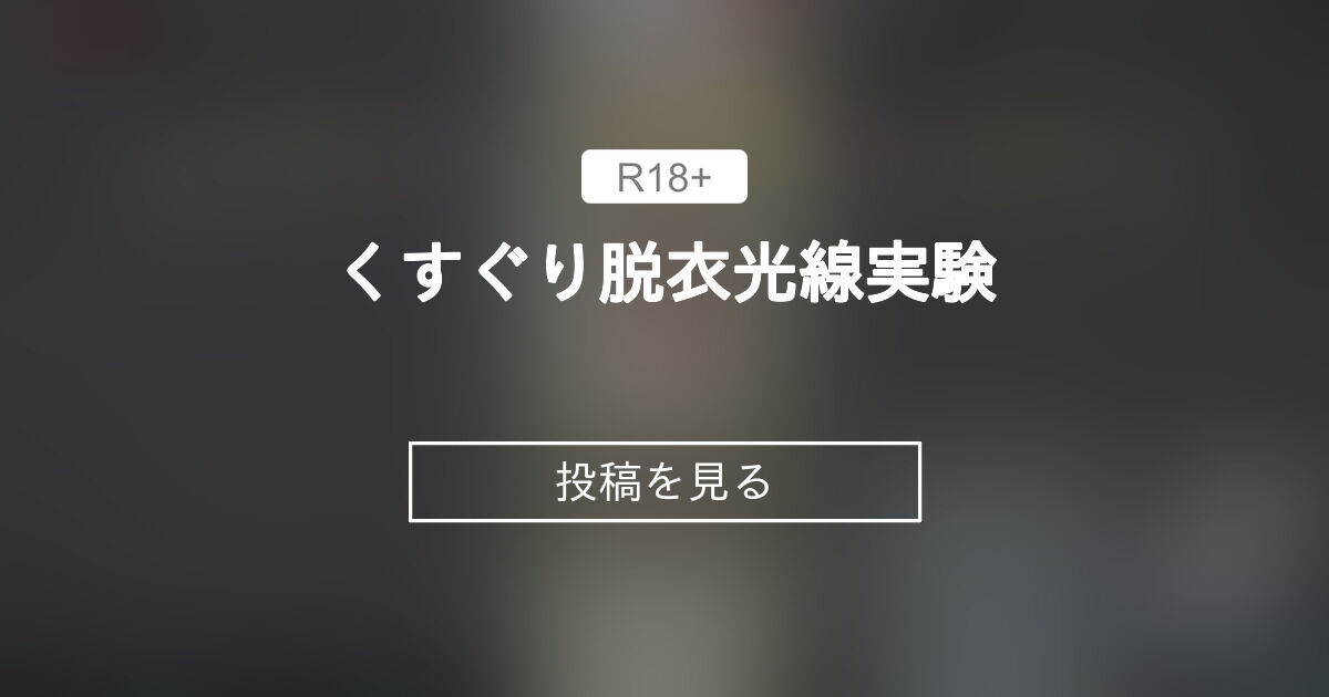 くすぐり脱衣光線実験 - theoriachanファンクラブ (theoriachan)の投稿｜ファンティア[Fantia]