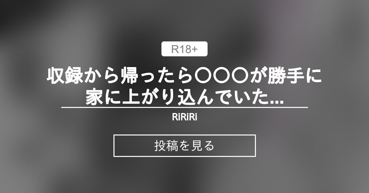 収録から帰ったら〇〇〇が勝手に家に上がり込んでいたときのKNTん - RiRiRi (RiRiRi)の投稿｜ファンティア[Fantia]