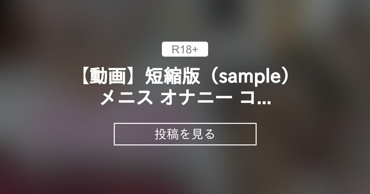 【オナニー】 【動画】短縮版（sample）メニス オナニー コレクション C-028 - MRS姫 @Fantia (たらづな姫)の投稿｜ファンティア[Fantia]