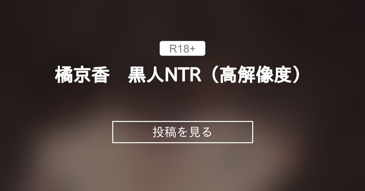 【BBC】 橘京香 黒人NTR（高解像度） - Lewdgatta Fantia (Lewdgatta)の投稿｜ファンティア[Fantia]